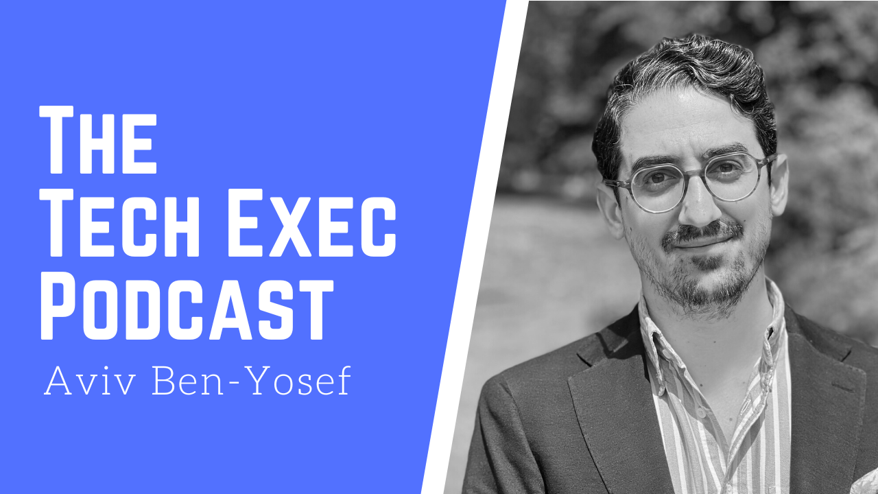 The Tech Exec Podcast with Aviv Ben-Yosef | About